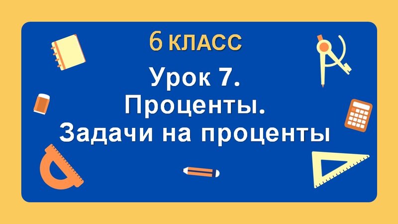 6 класс Урок 7 Проценты Задачи на проценты теория Смотреть онлайн