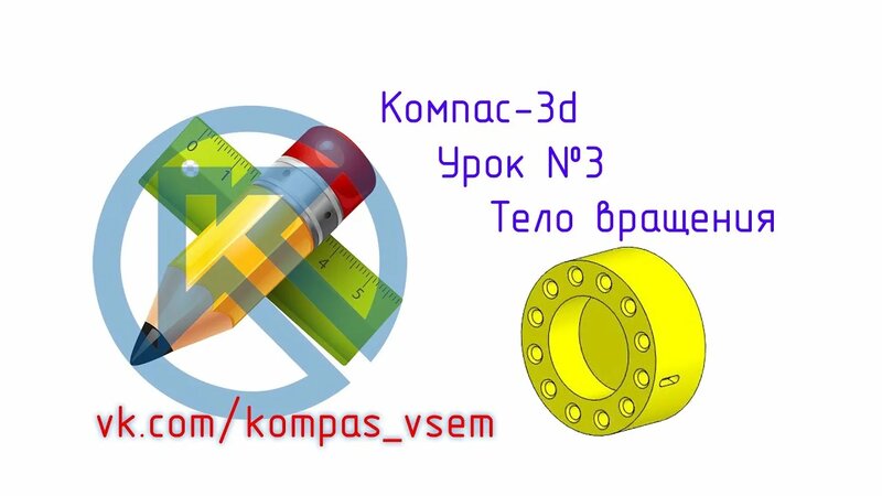 Компас 3d v18. Урок №3. Тело вращения.mp4 - Смотреть онлайн в поиске Яндекса по Видео