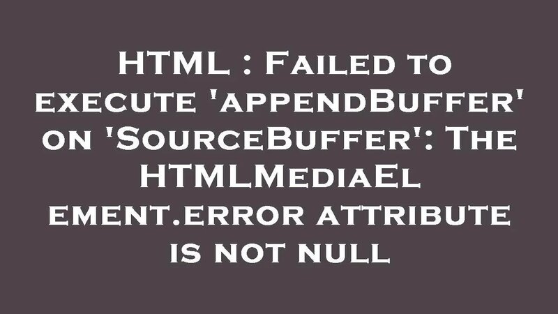 Html Failed To Execute Appendbuffer On Sourcebuffer The Htmlmediaelementerror Attribute