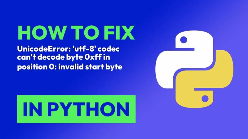 How To Fix Unicodeerror Utf 8 Codec Cant Decode Byte 0xff In Position 0 Invalid Byte In