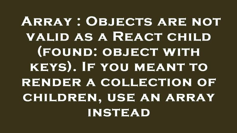 Array : Objects are not valid as a React child (found: object with keys). If you meant to render ...