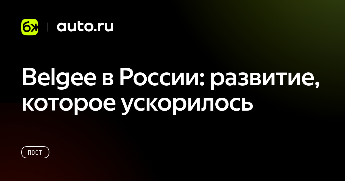 Belgee в России: развитие, которое ускорилось - Авто.ру
