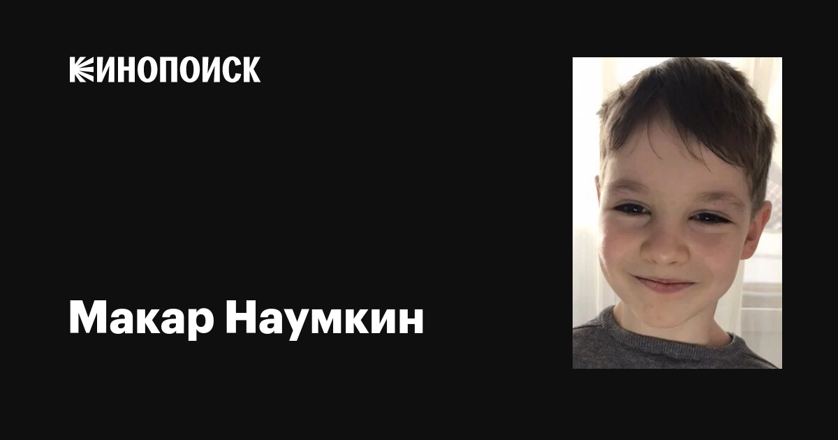 Макар Наумкин: фильмы, биография, семья, фильмография — Кинопоиск