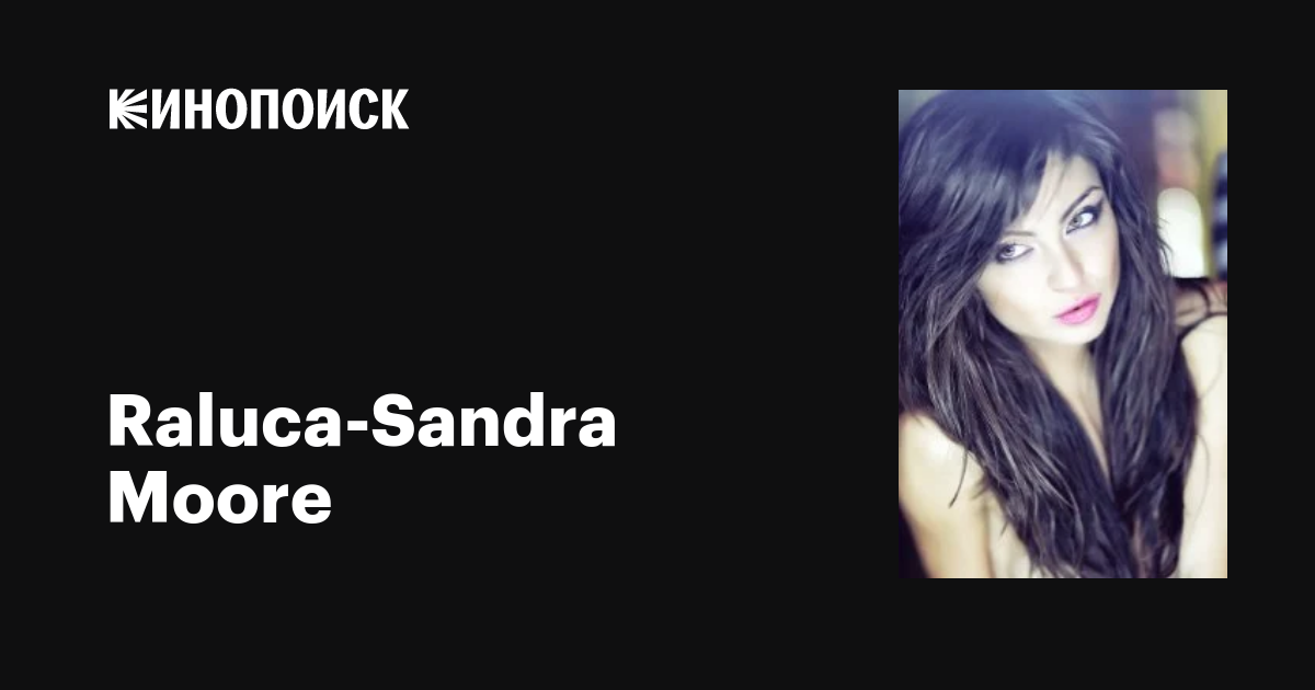 Raluca-Sandra Moore: фильмы, биография, семья, фильмография — Кинопоиск