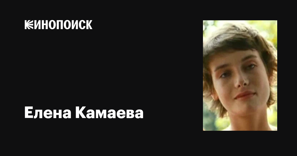 Елена Камаева: фильмы, биография, семья, фильмография — Кинопоиск