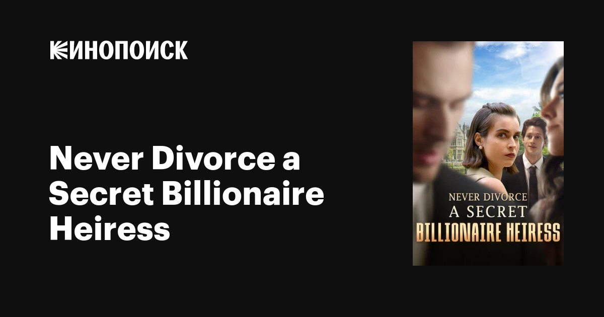 Never Divorce a Secret Billionaire Heiress (сериал, 1 сезон, все серии), 2023 — описание ...