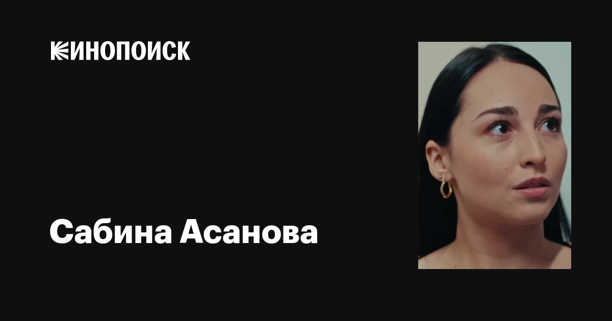 Сабина Асанова (Sabina Asanova): фильмы, биография, семья, фильмография — Кинопоиск