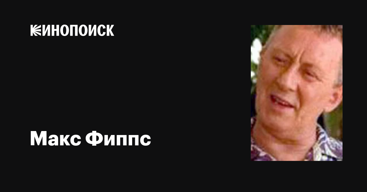 Макс Фиппс (Max Phipps): фильмы, биография, семья, фильмография — Кинопоиск