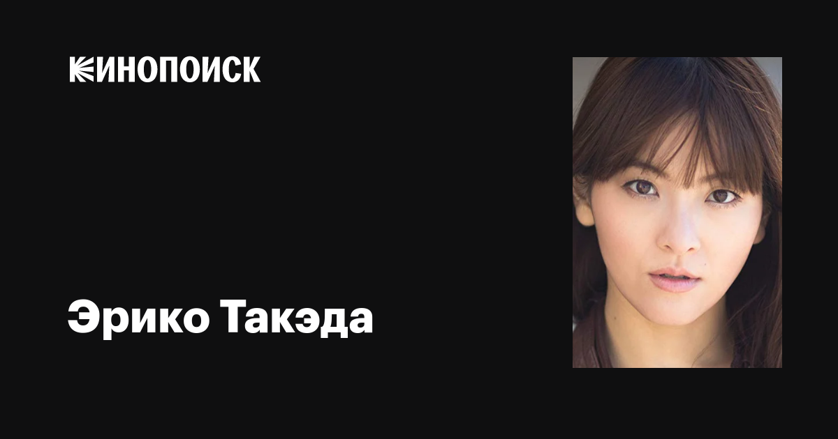 Эрико Такэда (Eriko Takeda): фильмы, биография, семья, фильмография — Кинопоиск