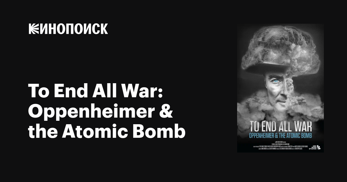 To End All War: Oppenheimer & the Atomic Bomb, 2023, США — описание, интересные факты — Кинопоиск