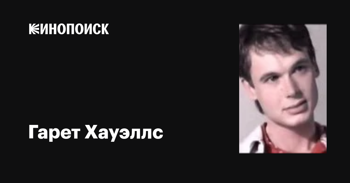 Гарет Хауэллс (Gareth Howells): фильмы, биография, семья, фильмография ...