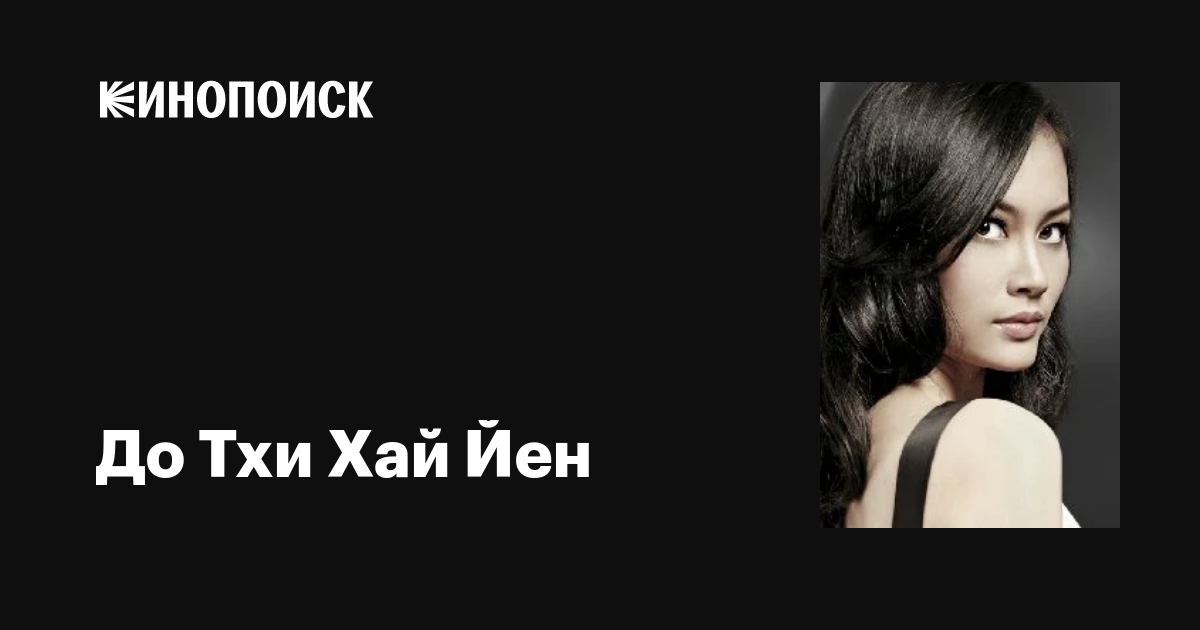 До Тхи Хай Йен (Do Thi Hai Yen): фильмы, биография, семья, фильмография — Кинопоиск