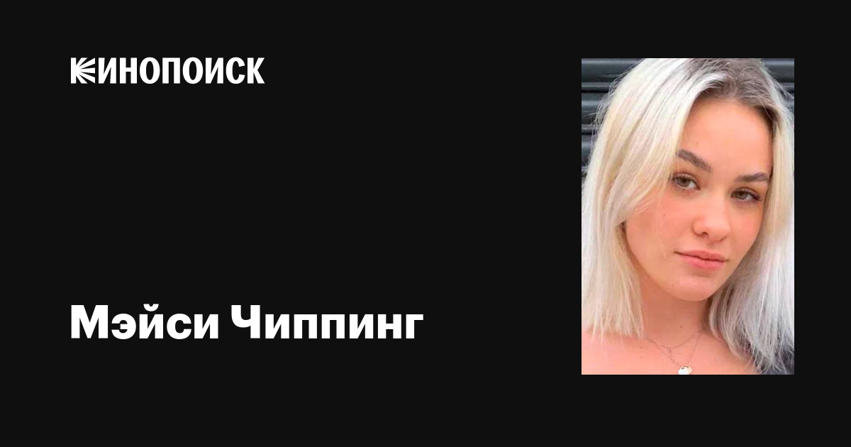 Мэйси Чиппинг (Macey Chipping): фильмы, биография, семья, фильмография ...