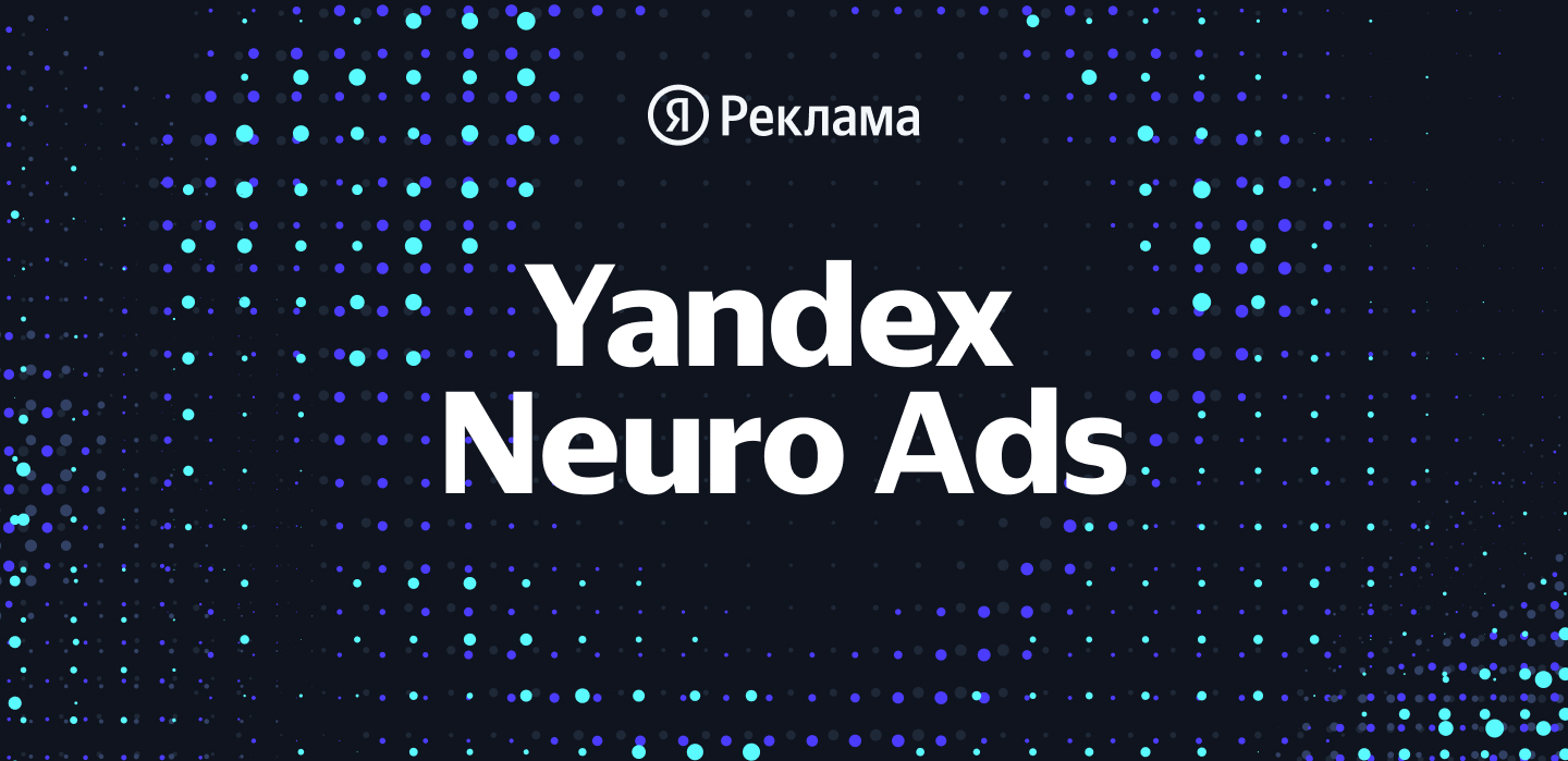 Yandex Neuro Ads 3.0 — Нейротехнологии Яндекс Рекламы