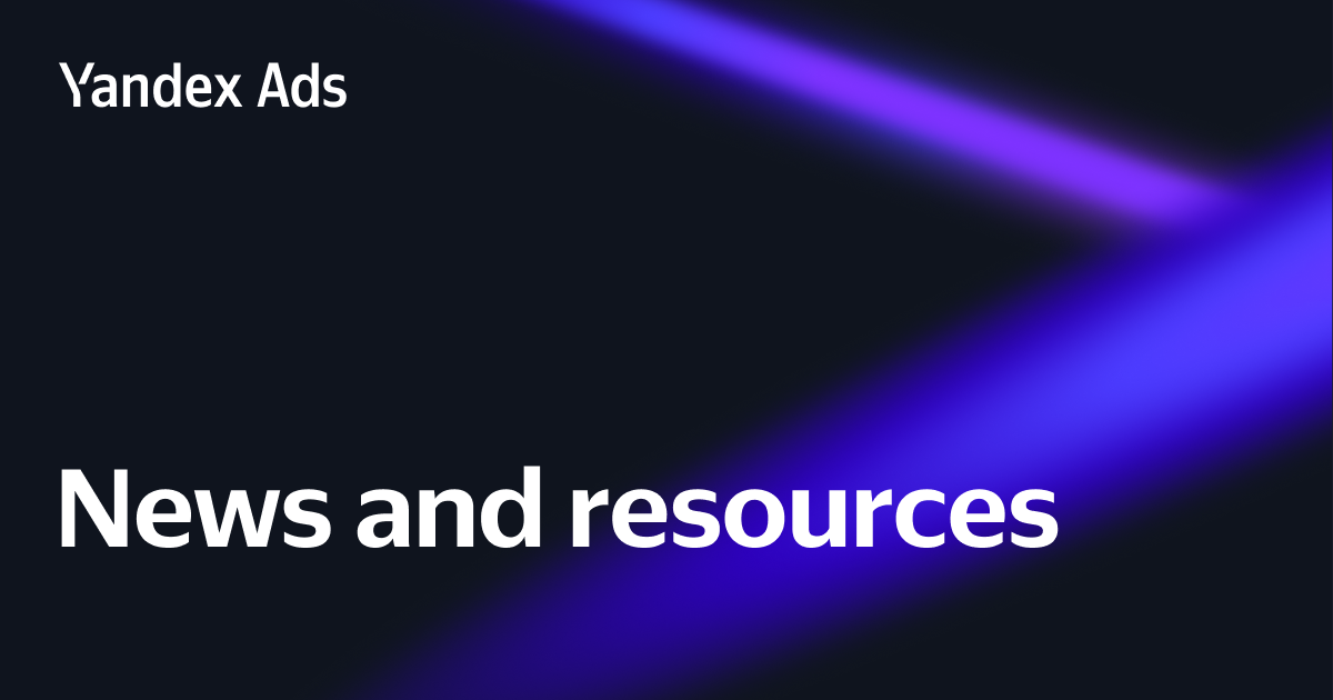 Yandex Ads Newsroom: Product updates and case studies
