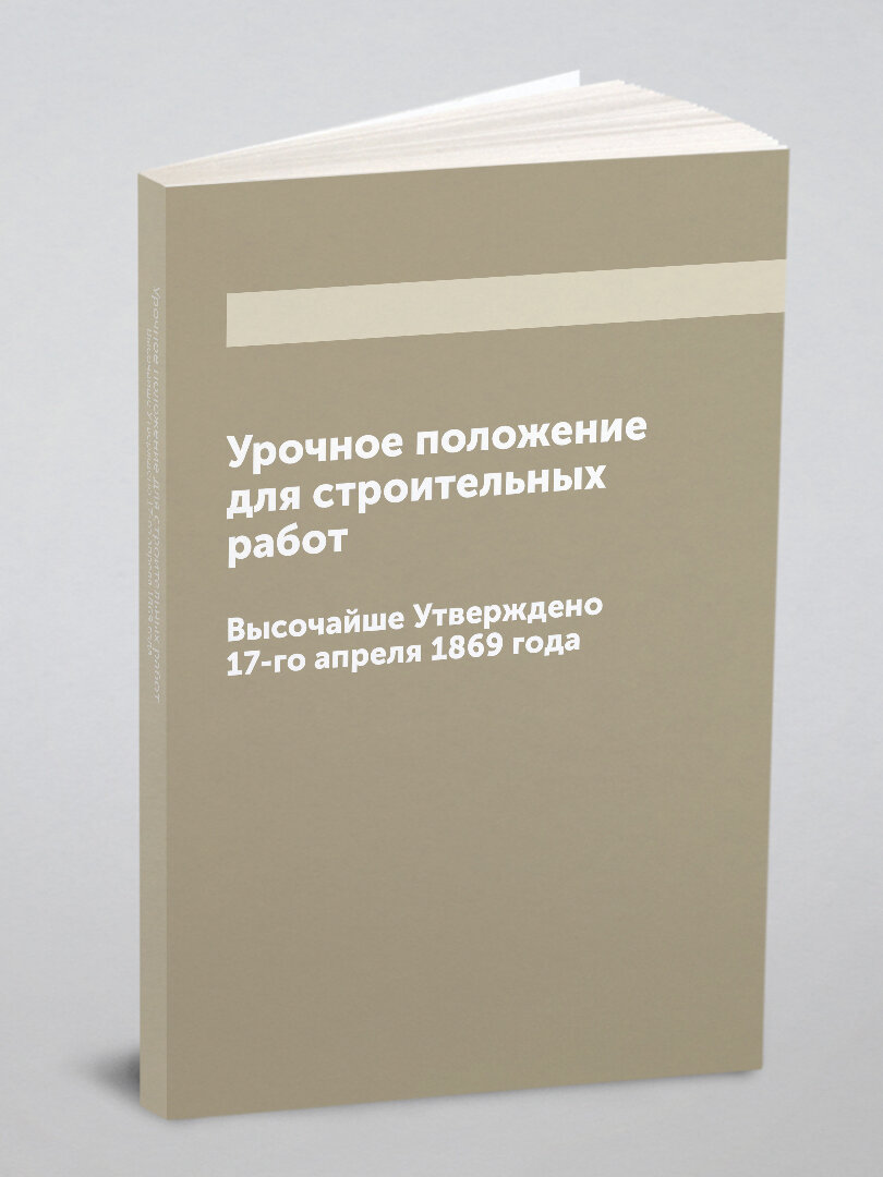 Урочное положение для строительных работ. Высочайше Утверждено 17-го апреля 1869 года