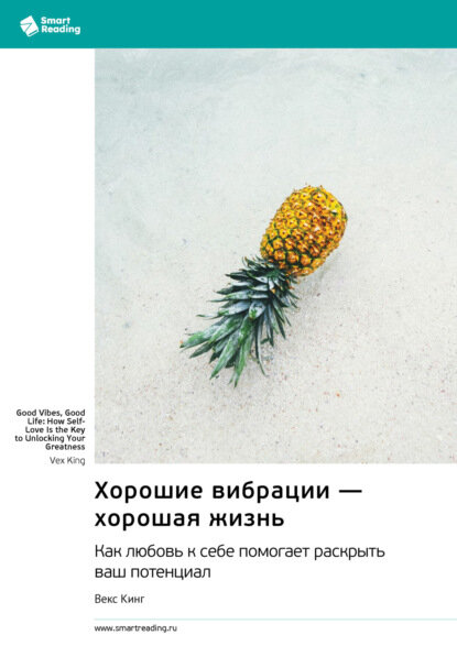 Хорошие вибрации – хорошая жизнь. Как любовь к себе помогает раскрыть ваш потенциал. Векс Кинг. Саммари [Цифровая книга]