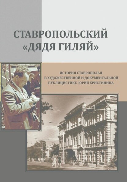 Ставропольский «дядя Гиляй»: история Ставрополья в художественной и документальной публицистике Юрия Христинина [Цифровая книга]