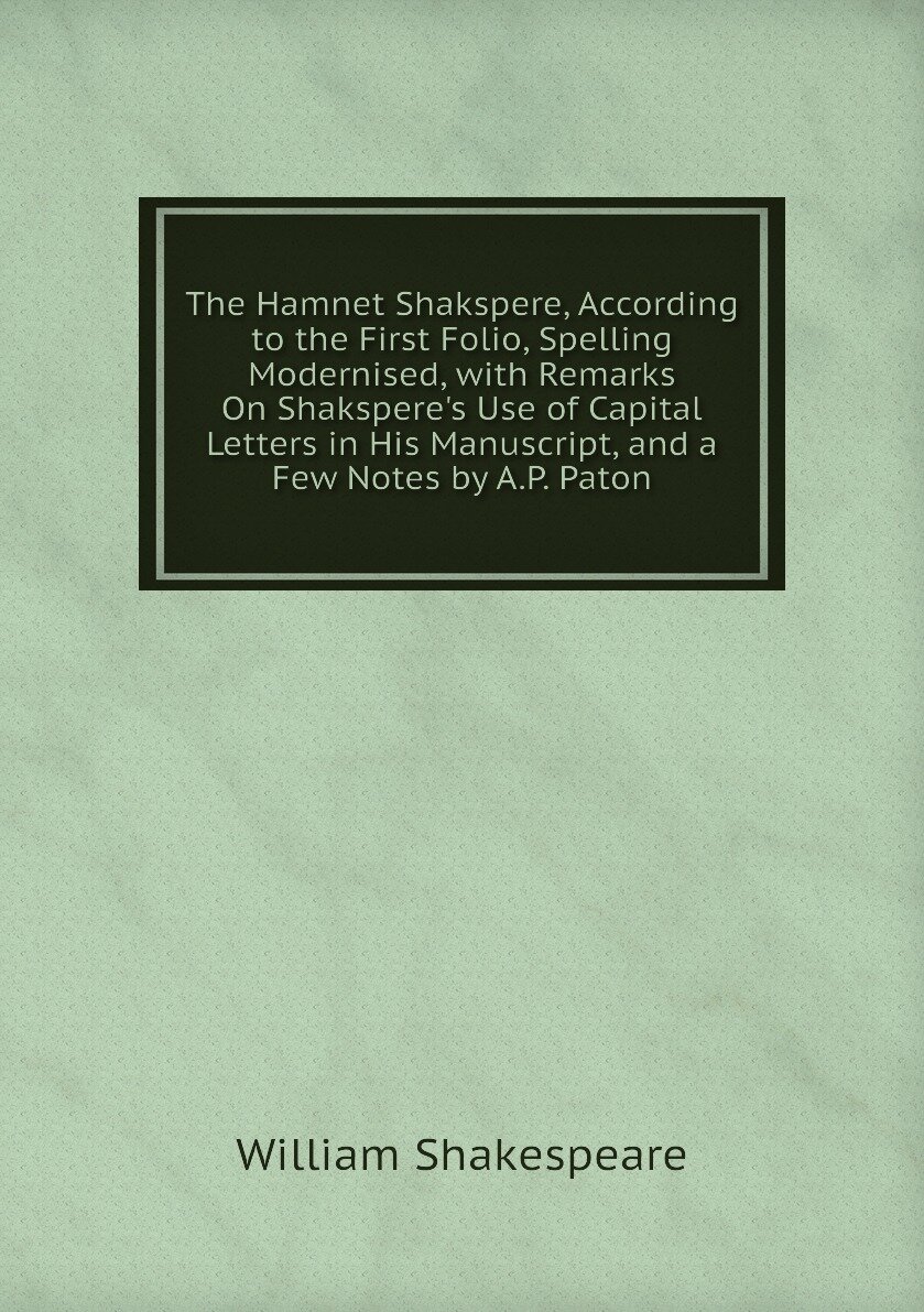 The Hamnet Shakspere, According to the First Folio, Spelling Modernised, with Remarks On Shakspere's Use of Capital Letters in His Manuscript, and a …