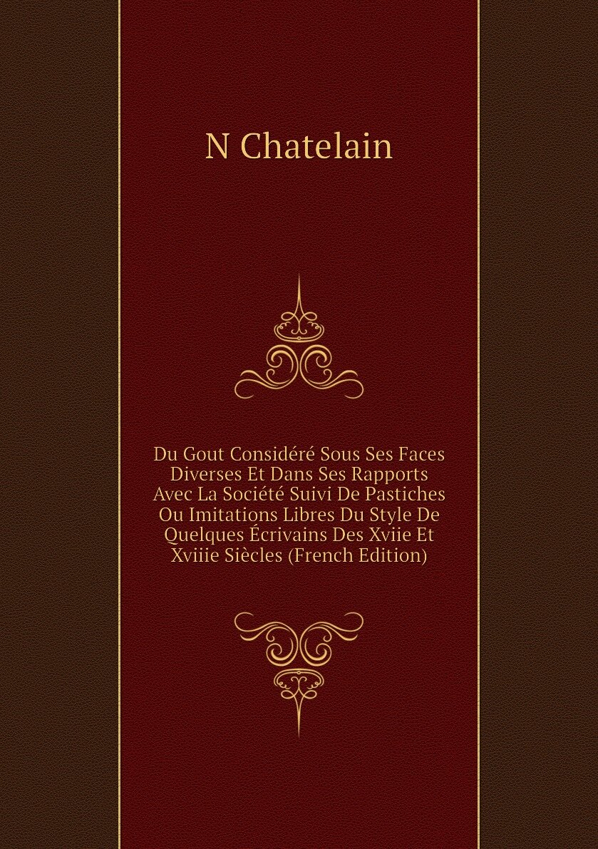 "Du Gout Consid.r. Sous Ses Faces Diverses Et Dans Ses Rapports Avec La Soci.t. Suivi De Pastiches Ou Imitations Libres Du Style De Quelques . crivain…