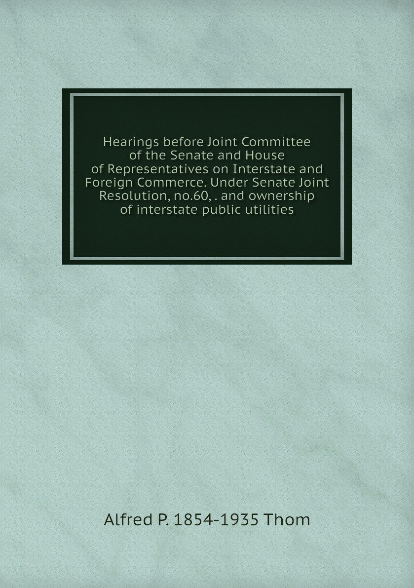 Hearings before Joint Committee of the Senate and House of Representatives on Interstate and Foreign Commerce. Under Senate Joint Resolution, no.60, …