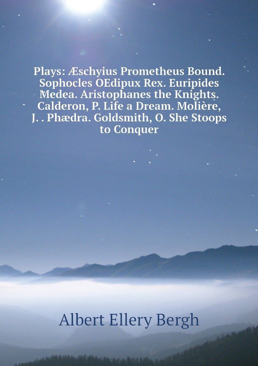 "Plays: . schyius Prometheus Bound. Sophocles OEdipux Rex. Euripides Medea. Aristophanes the Knights. Calderon, P. Life a Dream. Moli.re, J. . Ph.dra…