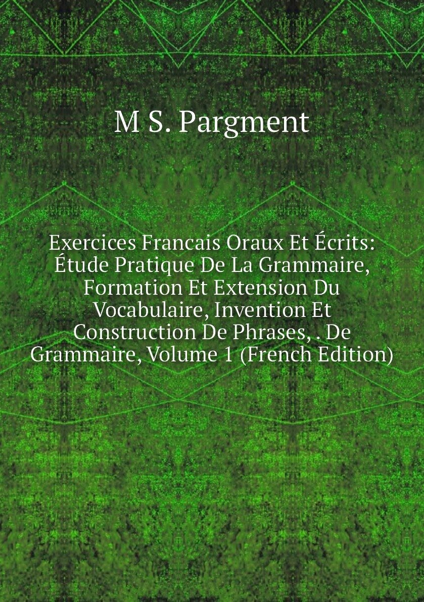 Exercices Francais Oraux Et . crits: . tude Pratique De La Grammaire, Formation Et Extension Du Vocabulaire, Invention Et Construction De Phrases, . De…