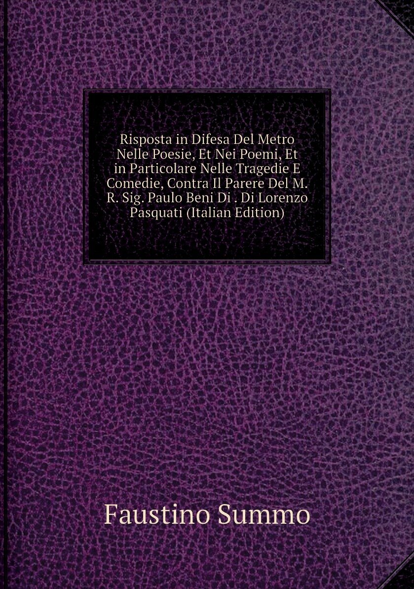 Risposta in Difesa Del Metro Nelle Poesie, Et Nei Poemi, Et in Particolare Nelle Tragedie E Comedie, Contra Il Parere Del M.R. Sig. Paulo Beni Di . D…