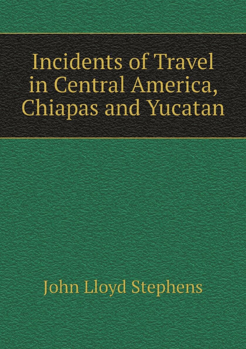 Incidents of Travel in Central America, Chiapas and Yucatan