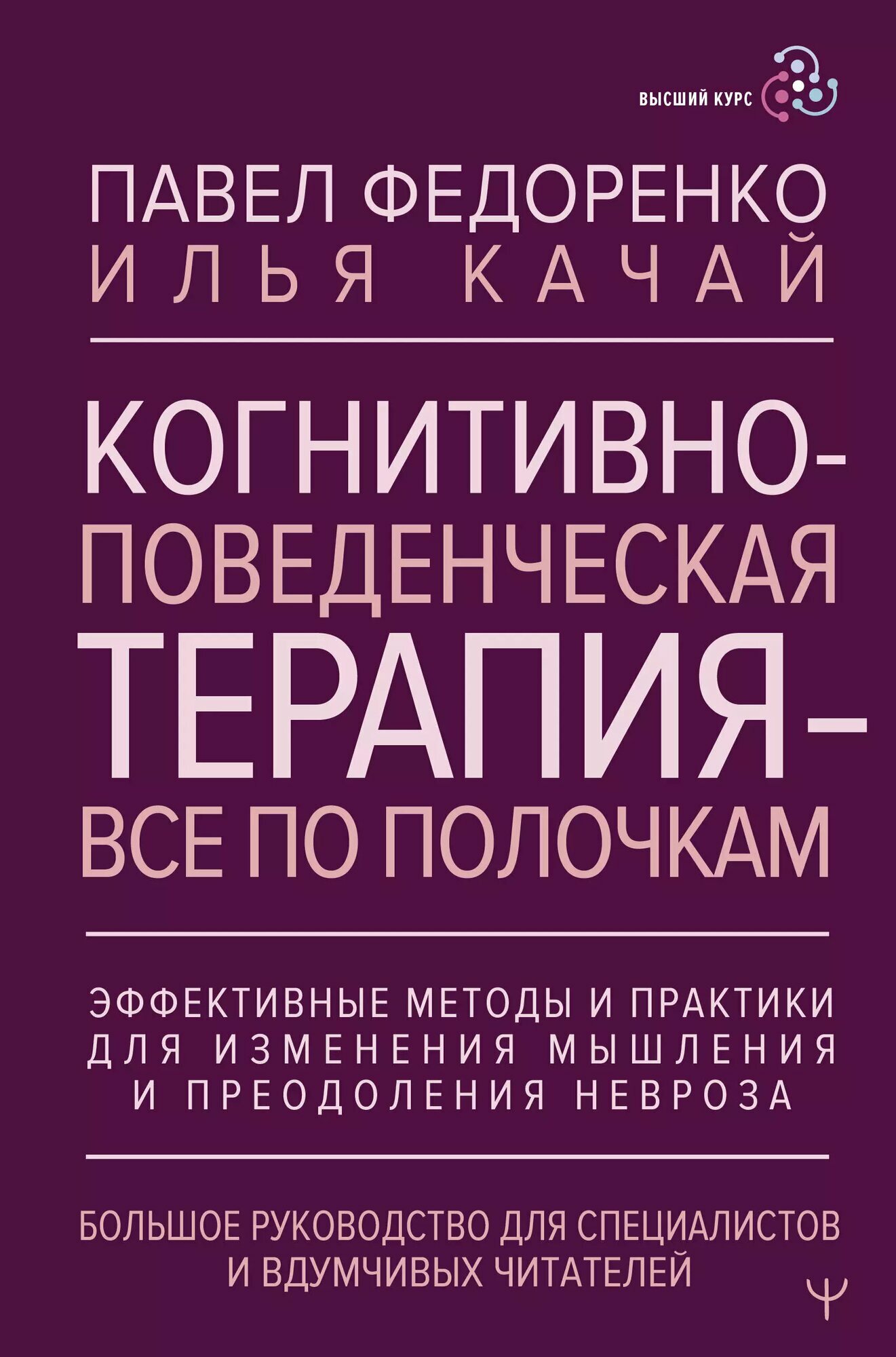 Когнитивно-поведенческая терапия — всё по полочкам. Эффективные методы и практики для изменения мышления и преодоления невроза. Большое руководство для специалистов и вдумчивых читателей(Павел Федоренко, Илья Качай)