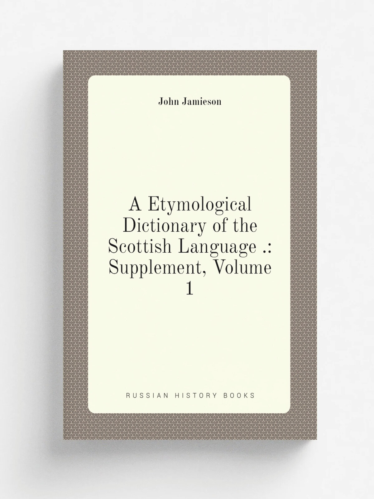 A Etymological Dictionary of the Scottish Language : Supplement, Volume 1 | John Jamieson | Репринт