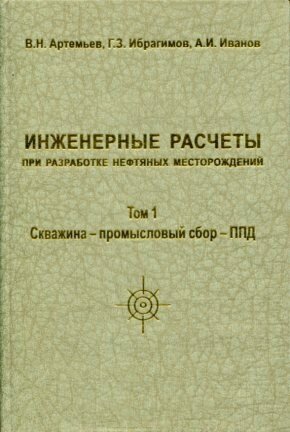 Артемьев В. Н, Ибрагимов Г.3, Иванов А. И. "Инженерные расчеты при разработке нефтяных месторождений. В 4 томах. Том 1: Скважина — промысловый сбор — ППД"