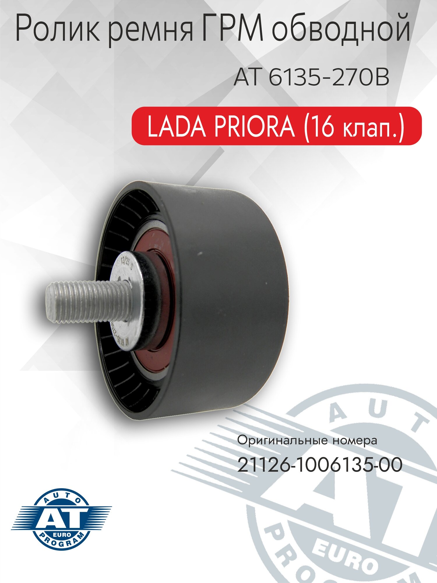 Ролик ремня ГРМ AT, обводной арт. AT 6135-270B, для LADA 2170;2171;2172; PRIORA 07- 1.6 16V, 1117;1118;119; KALINA 06- 1.4 16V