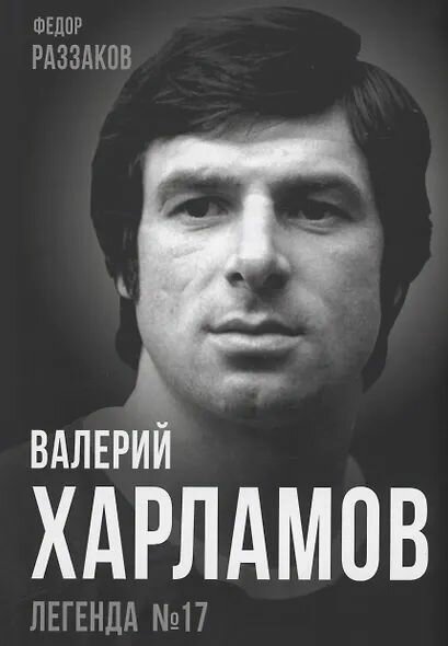 Раззаков Фёдор Ибатович: Валерий Харламов. Легенда №17
