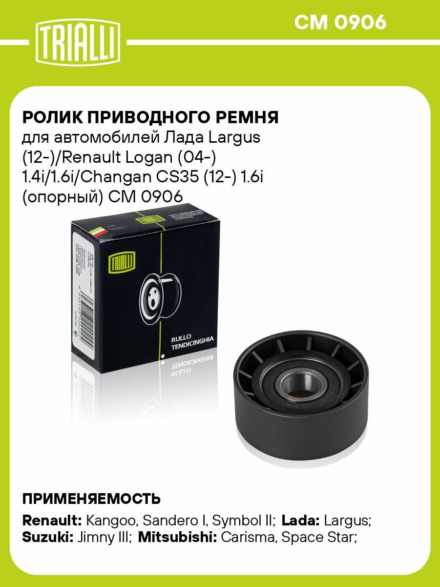 Ролик приводного ремня для автомобилей Лада Largus (12-)/Renault Logan (04-) 1.4i/1.6i/Changan CS35 (12-) 1.6i (опорный) CM 0906 TRIALLI