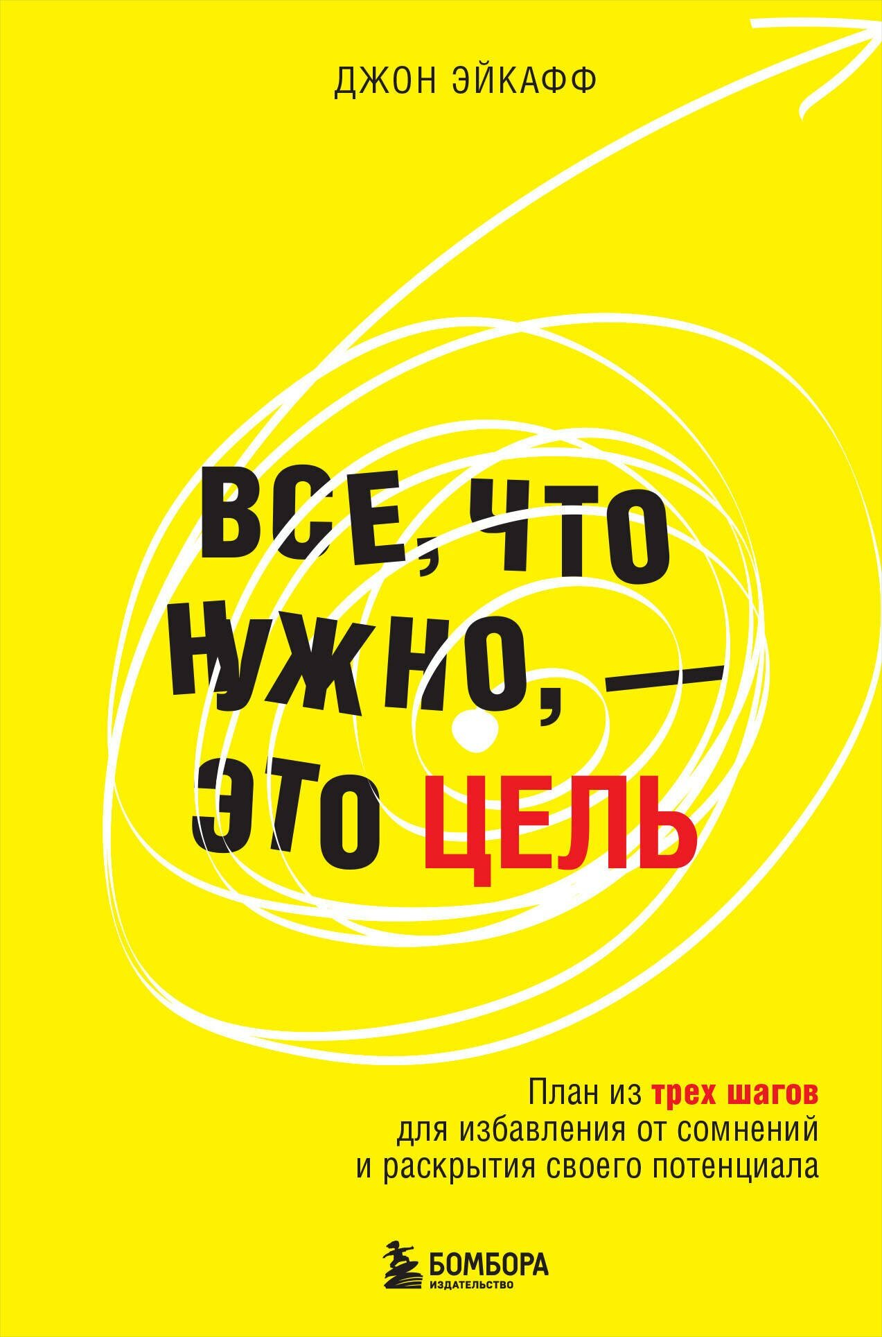 Все, что нужно, — это цель. План из трех шагов для избавления от сомнений и раскрытия своего потенциала(Джон Эйкафф)
