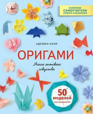 Клам А. Оригами. Магия японского искусства. 50 моделей для складывания (самоучители нового поколения)