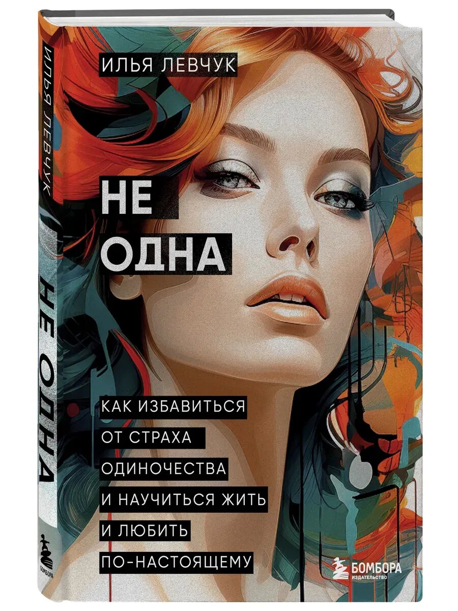 Илья Левчук. Не одна. Как избавиться от страха одиночества и научиться жить и любить по-настоящему