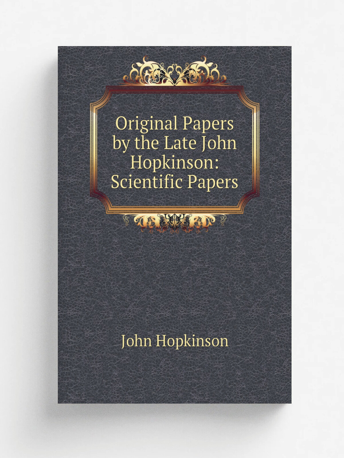 Original Papers by the Late John Hopkinson: Scientific Papers