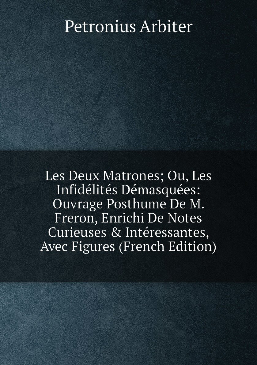 Les Deux Matrones; Ou, Les Infidélités Démasquées: Ouvrage Posthume De M. Freron, Enrichi De Notes Curieuses & Intéressantes, Avec Figures (French Ed…
