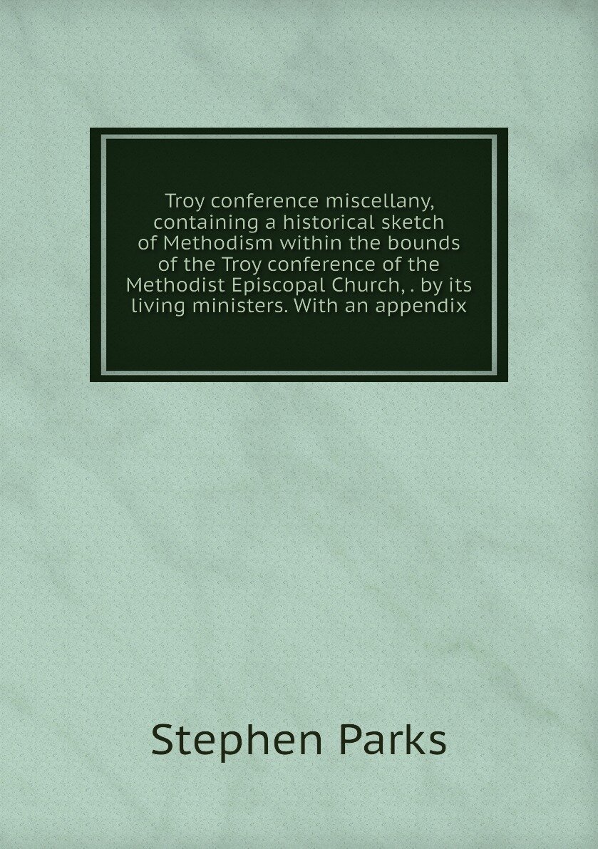 Troy conference miscellany, containing a historical sketch of Methodism within the bounds of the Troy conference of the Methodist Episcopal Church, …