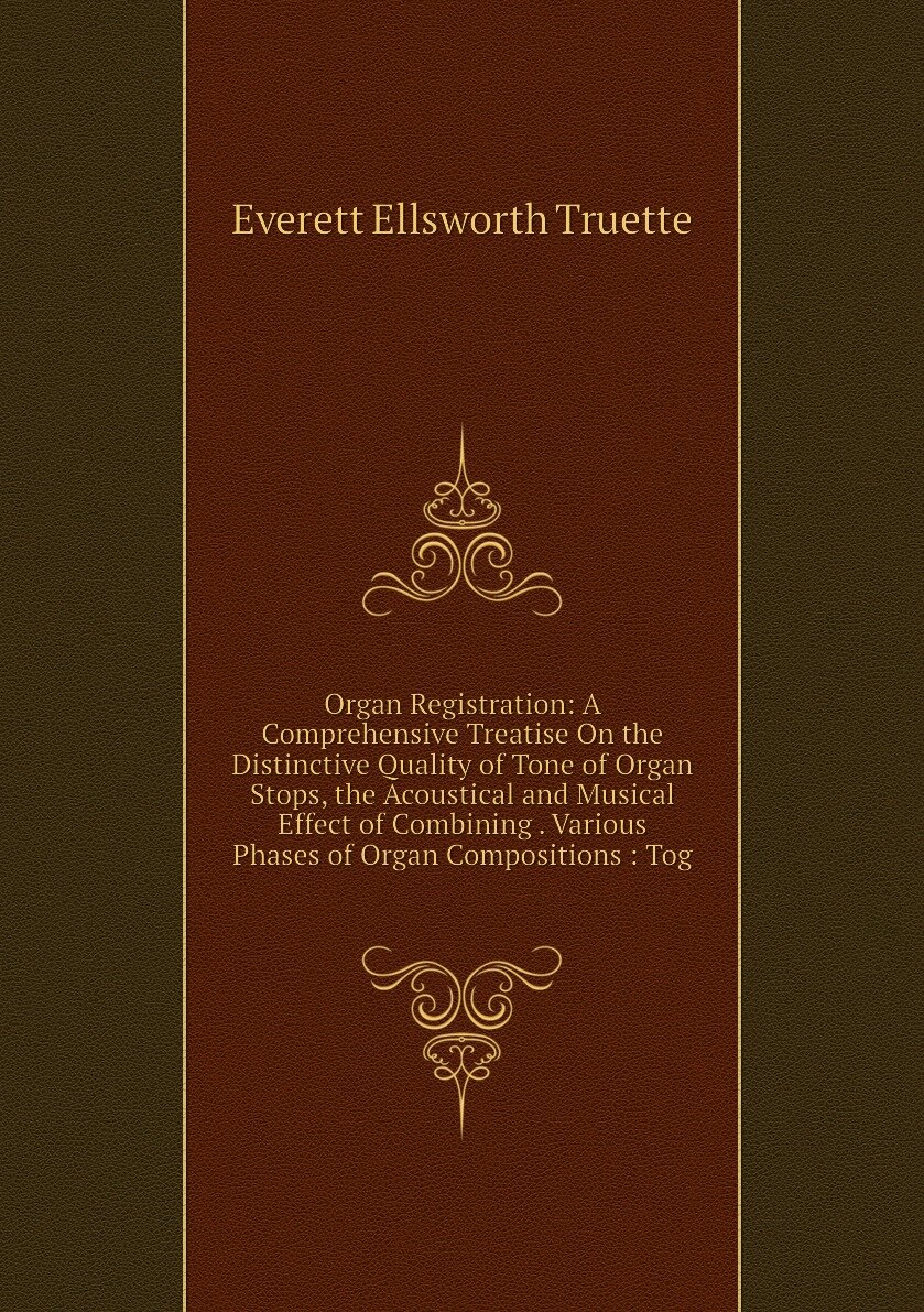 Organ Registration: A Comprehensive Treatise On the Distinctive Quality of Tone of Organ Stops, the Acoustical and Musical Effect of Combining . Vari…