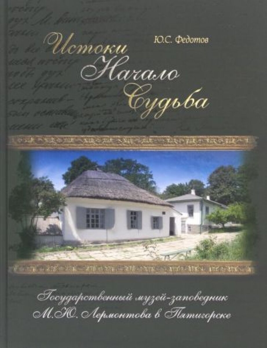 Истоки. Начало. Судьба. Государственный музей-заповедник М. Ю. Лермонтова в Пятигорске