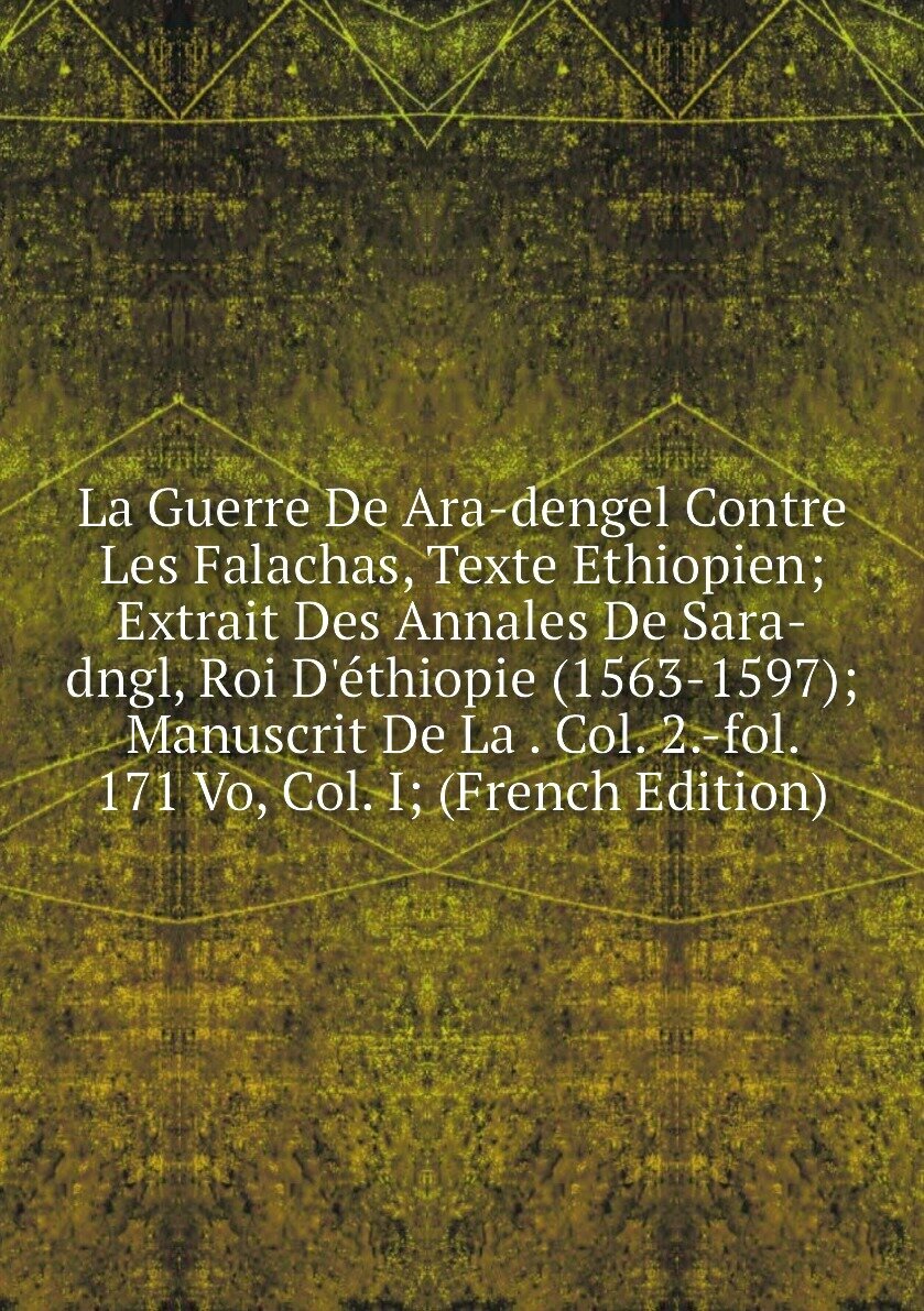 La Guerre De Ara-dengel Contre Les Falachas, Texte Ethiopien; Extrait Des Annales De Sara-dngl, Roi D'éthiopie (1563-1597); Manuscrit De La . Col. 2…