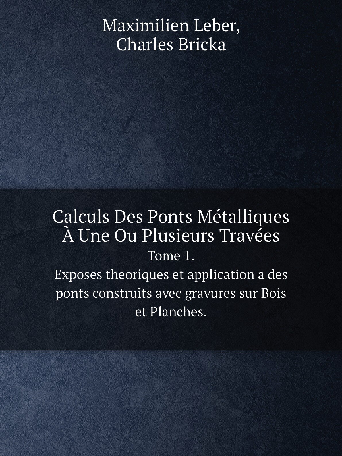 Calculs Des Ponts Métalliques À Une Ou Plusieurs Travées. Tome 1. Exposes theoriques et application a des ponts construits avec gravures sur Bois et …