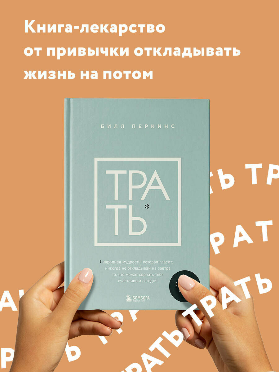Перкинс Б. Трать. Народная мудрость, которая гласит: не откладывай никогда на завтра то, что может сделать тебя счастливым сегодня