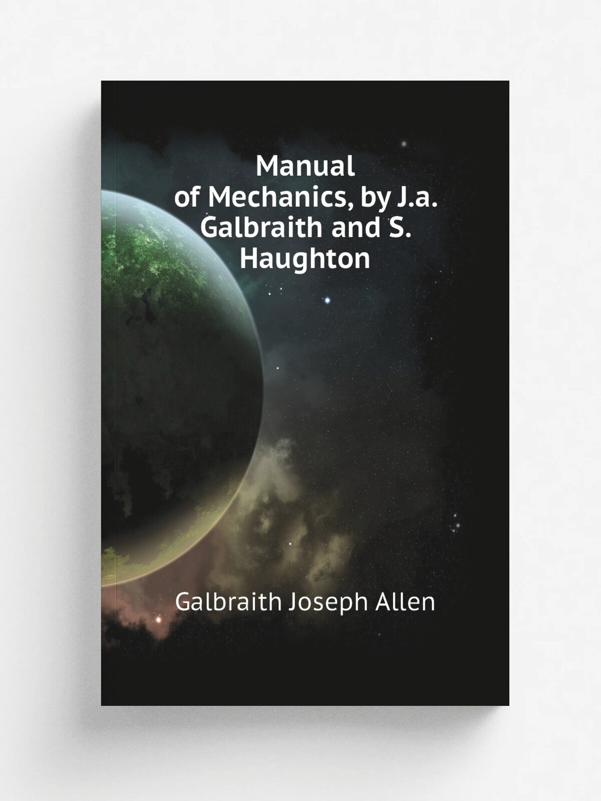 Manual of Mechanics, by J.a. Galbraith and S. Haughton | Galbraith Joseph Allen | Репринт
