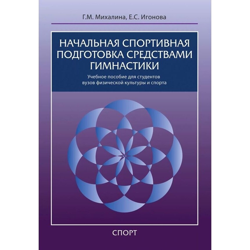 Учебное пособие Спорт Начальная спортивная подготовка средствами гимнастики. Для студентов вузов физической культуры и спорта. 2022 год, Г. Михалина, Е. Игонова