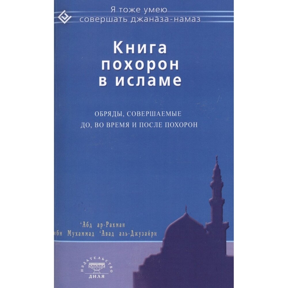 Книга Диля Книга похорон в исламе. Обряды, совершаемые до, во время и после похорон. 2016 год, Абд ар-Рахман ибн Мухаммад