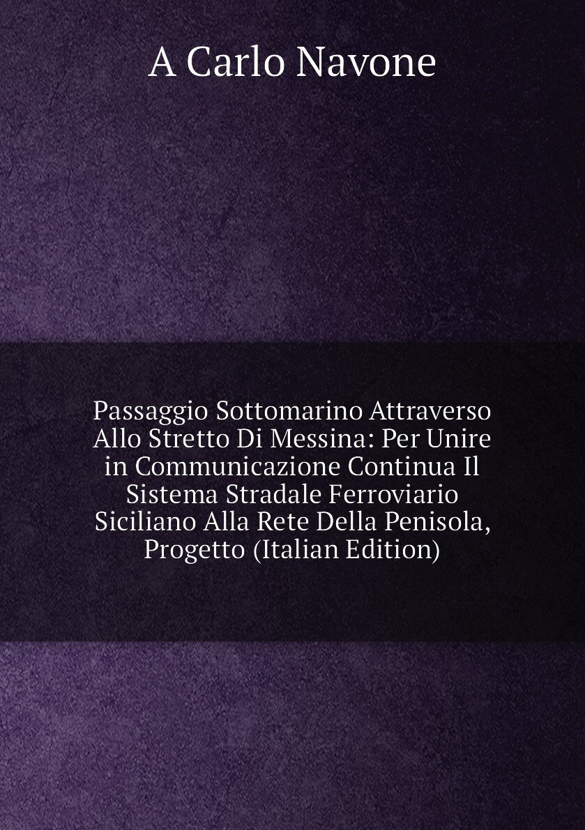 Passaggio Sottomarino Attraverso Allo Stretto Di Messina: Per Unire in Communicazione Continua Il Sistema Stradale Ferroviario Siciliano Alla Rete De…